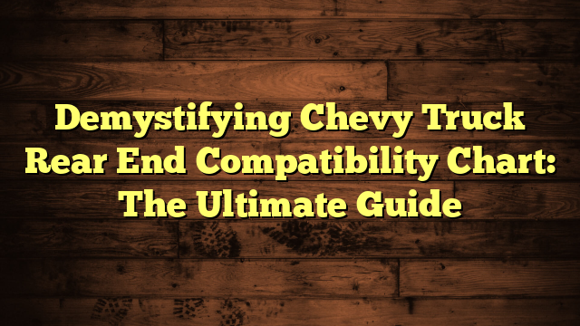 Demystifying Chevy Truck Rear End Compatibility Chart: The Ultimate Guide