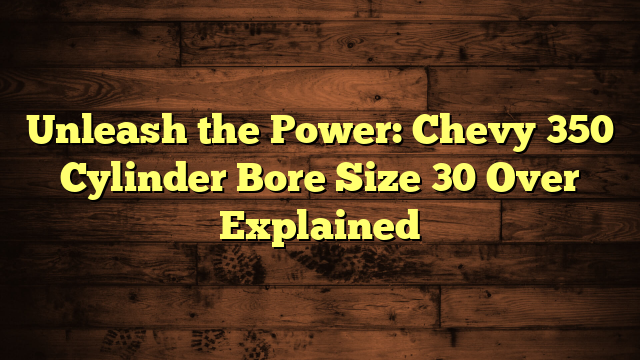 Unleash the Power: Chevy 350 Cylinder Bore Size 30 Over Explained