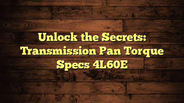 Transmission Pan Torque Specs 4L60E