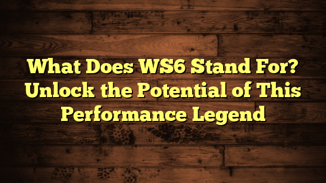 What Does WS6 Stand For? Unlock the Potential of This Performance Legend