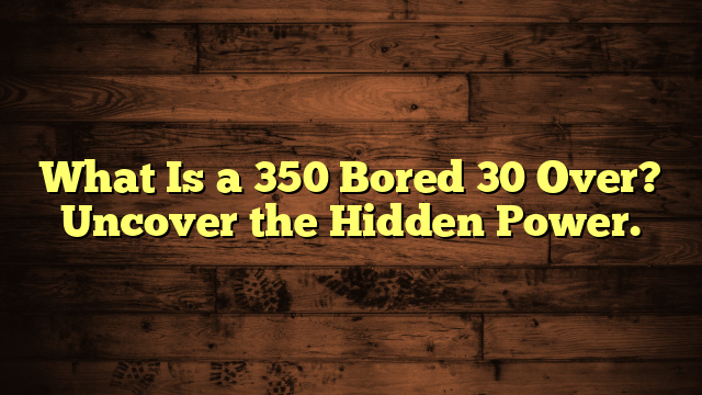 What Is a 350 Bored 30 Over? Uncover the Hidden Power.