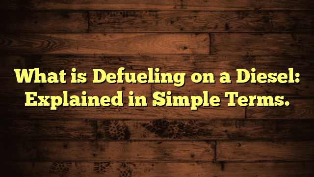What is Defueling on a Diesel: Explained in Simple Terms.
