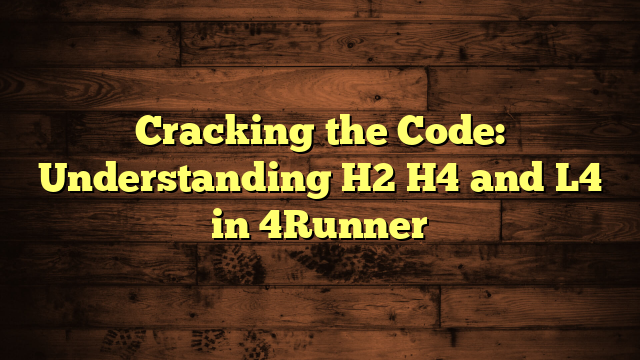 Cracking the Code: Understanding H2 H4 and L4 in 4Runner