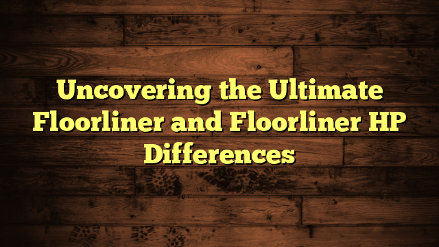 Uncovering the Ultimate Floorliner and Floorliner HP Differences