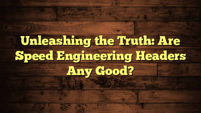 Unleashing the Truth: Are Speed Engineering Headers Any Good?