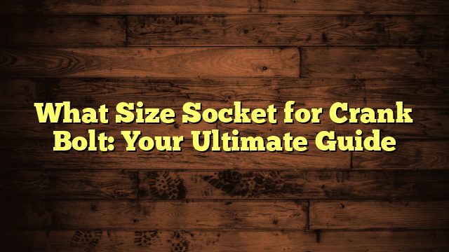What Size Socket for Crank Bolt: Your Ultimate Guide