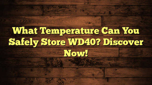 What Temperature Can You Safely Store WD40? Discover Now!