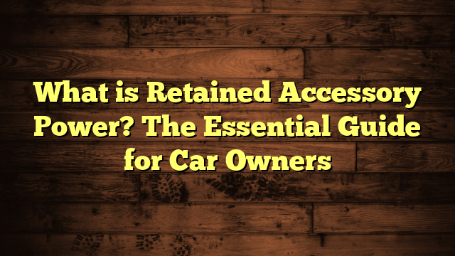 What is Retained Accessory Power? The Essential Guide for Car Owners