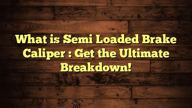 What is Semi Loaded Brake Caliper : Get the Ultimate Breakdown!