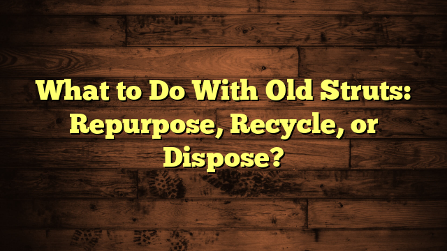 What to Do With Old Struts: Repurpose, Recycle, or Dispose?