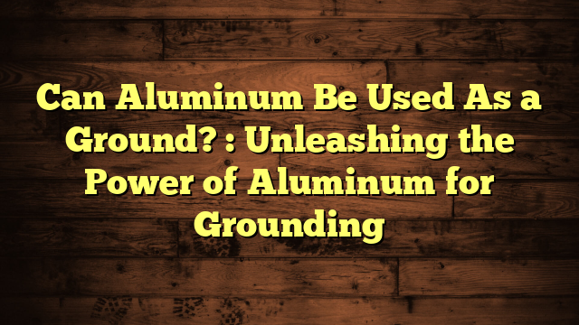 Can Aluminum Be Used As a Ground? Know Actual Solution