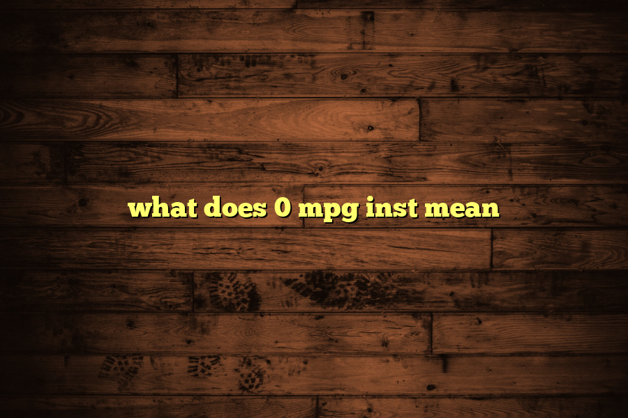 What Does 0 MPG Inst Mean?