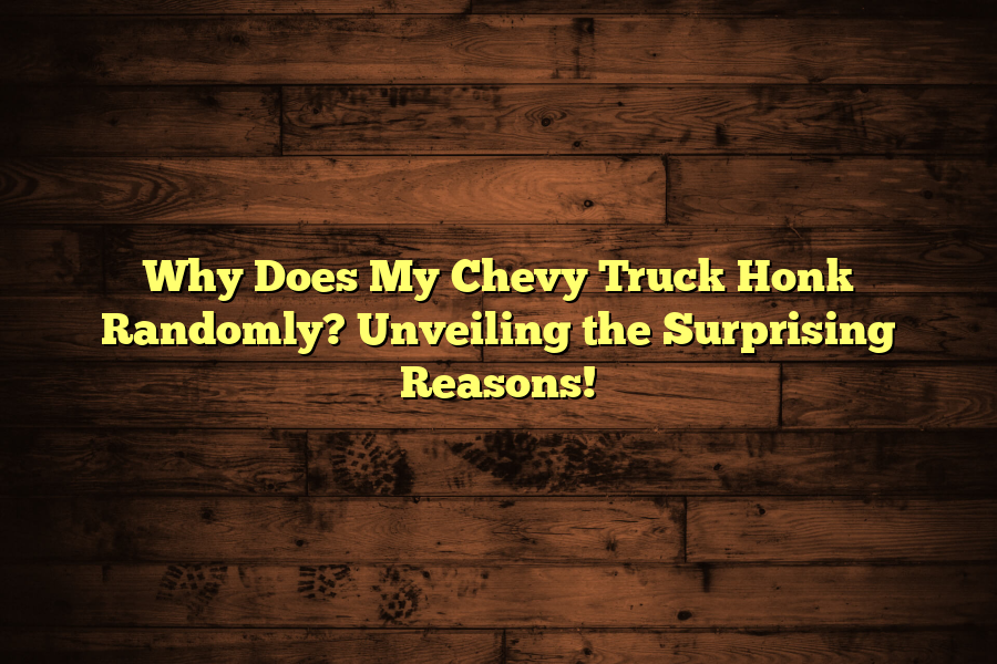 Why Does My Chevy Truck Honk Randomly? Unveiling the Surprising Reasons!