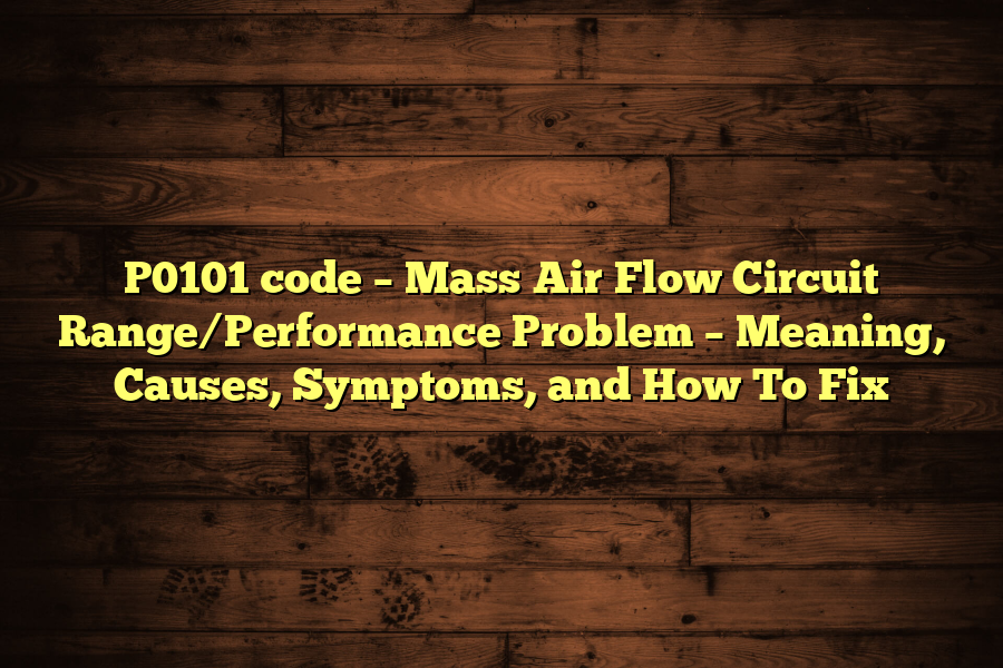 P0101 code – Mass Air Flow Circuit Range/Performance Problem - Meaning ...