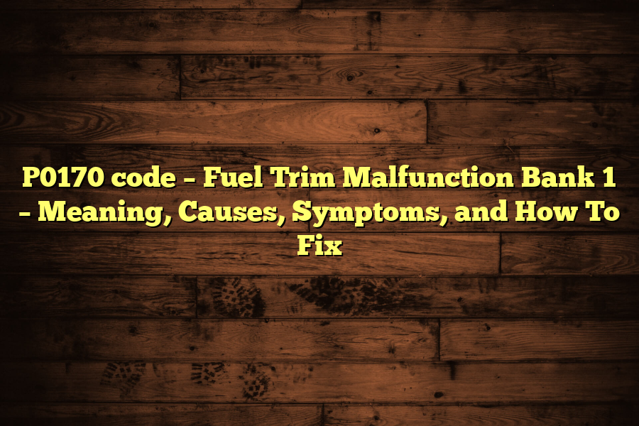 P0170 code – Fuel Trim Malfunction Bank 1 - Meaning, Causes, Symptoms ...