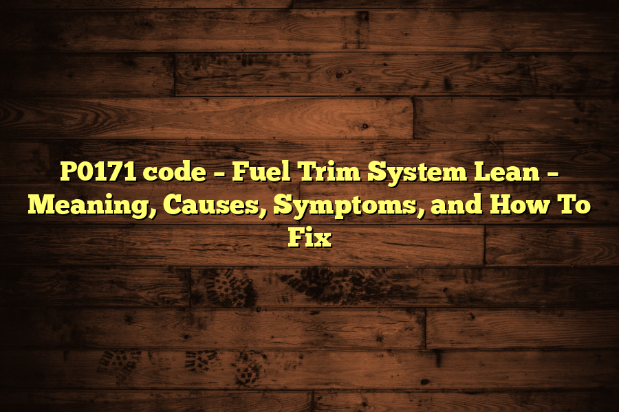 P0171 code – Fuel Trim System Lean - Meaning, Causes, Symptoms, and How To Fix