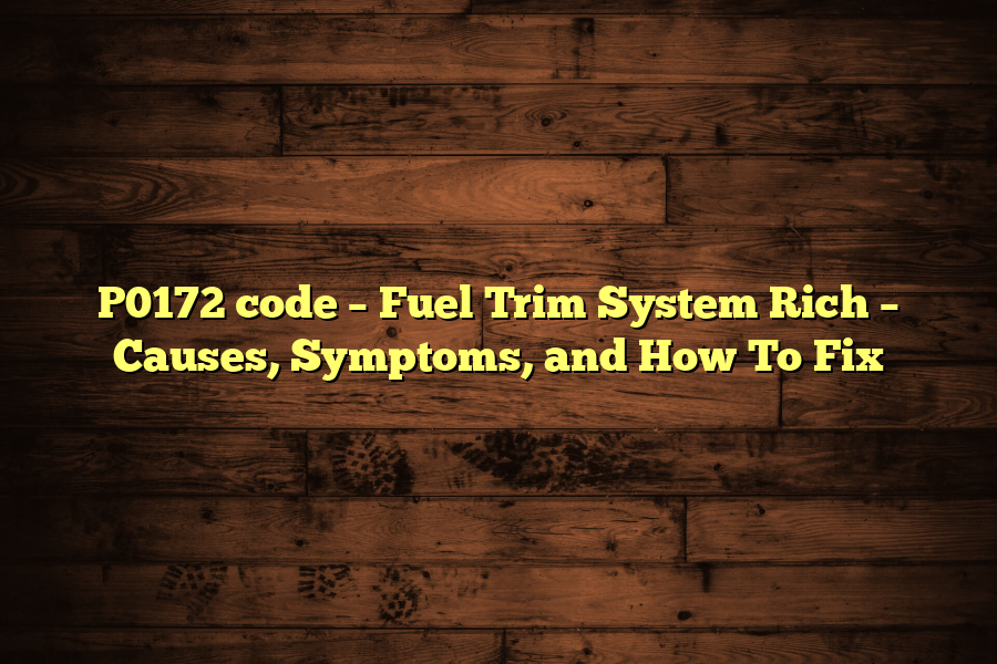 P0172 code – Fuel Trim System Rich - Causes, Symptoms, and How To Fix