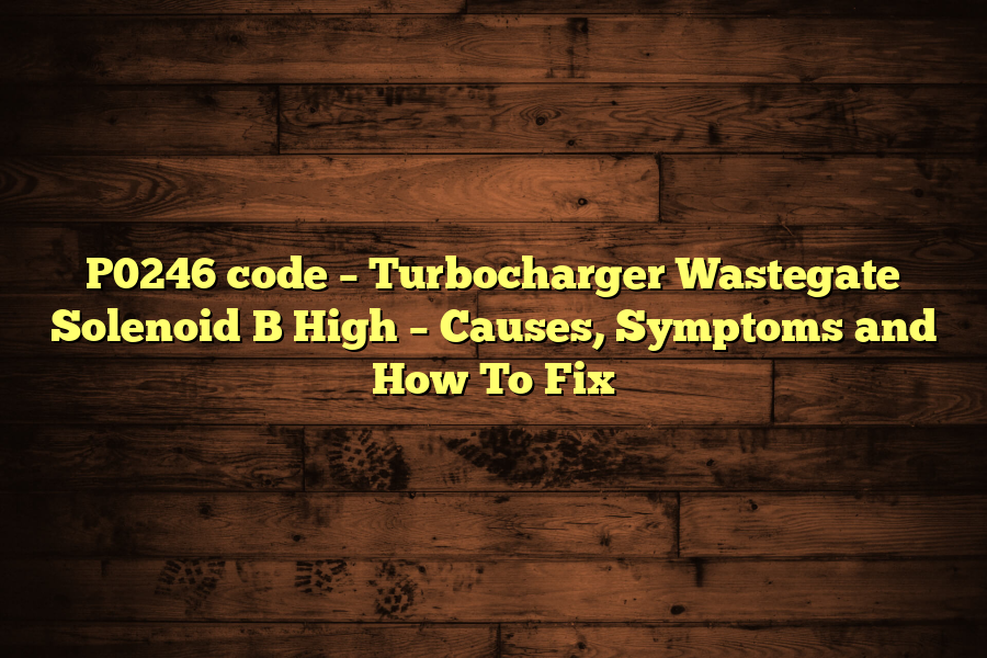 P0246 code – Turbocharger Wastegate Solenoid B High - Causes, Symptoms ...