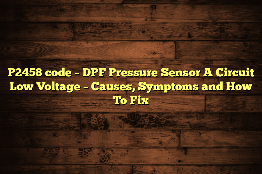 P2458 code – DPF Pressure Sensor A Circuit Low Voltage - Causes ...