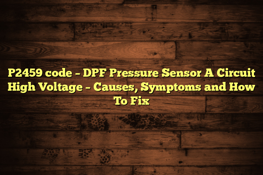 P2459 code – DPF Pressure Sensor A Circuit High Voltage - Causes ...