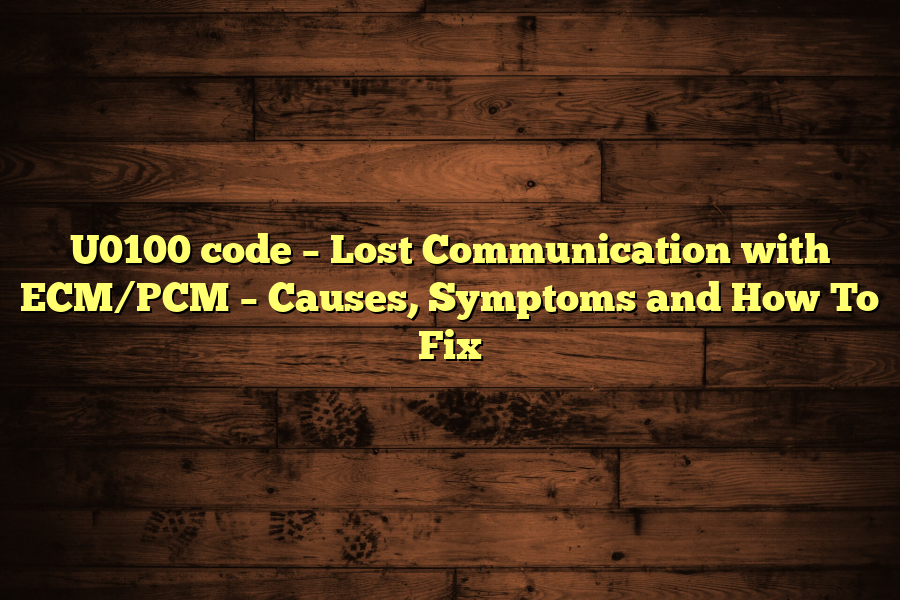 U0100 code – Lost Communication with ECM/PCM - Causes, Symptoms and How ...
